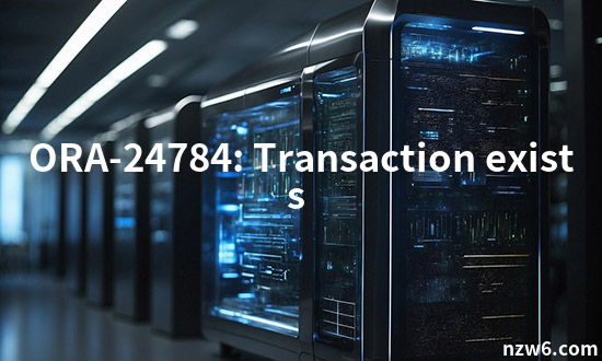 ORA-24784: Transaction exists ORACLE 报错 故障修复 远程处理 - 牛站网络